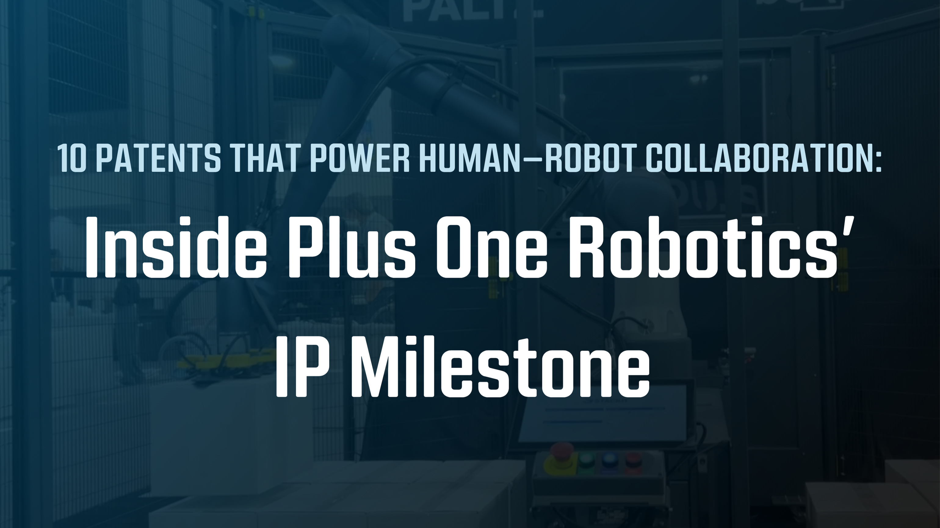10 Patents That Power Human–Robot Collaboration: Inside Plus One Robotics’ IP Milestone | Blog ...